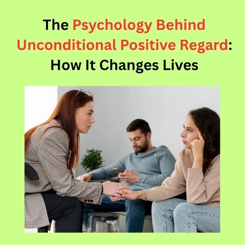 The Psychology Behind Unconditional Positive Regard: How It Changes ...